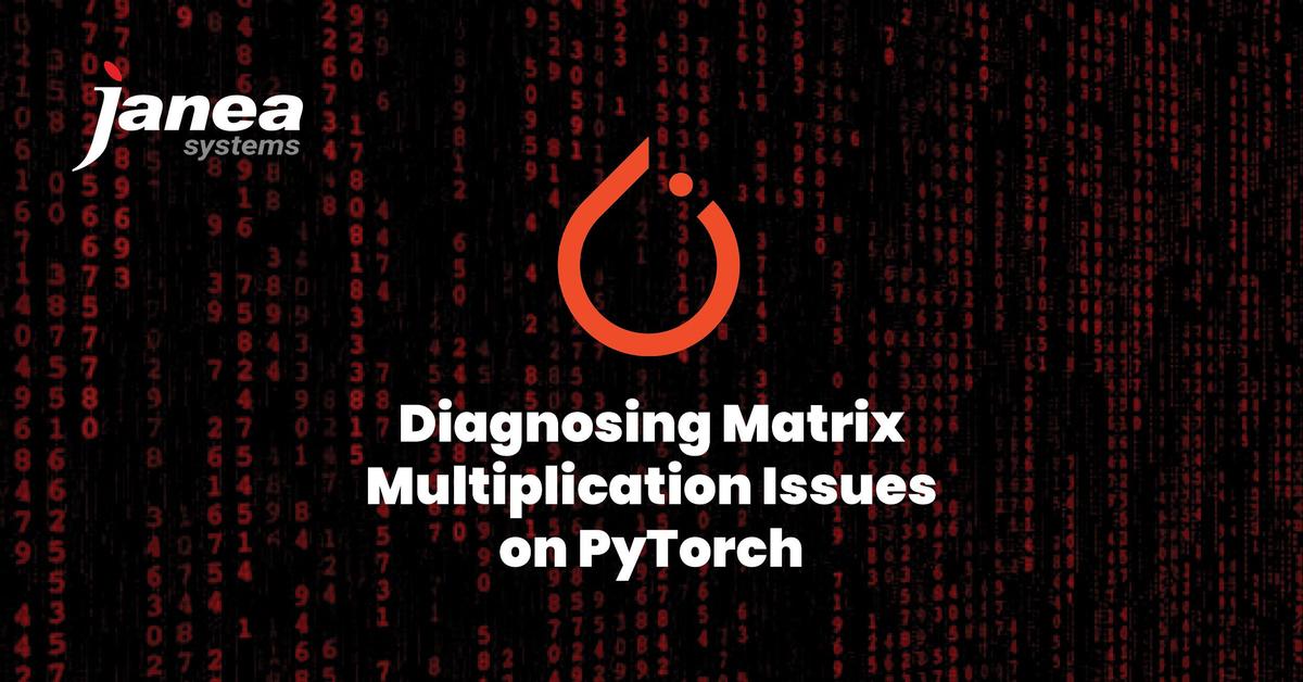 Janea Systems Diagnoses Major Matrix Multiplication Operation Performance Issue on PyTorch ...